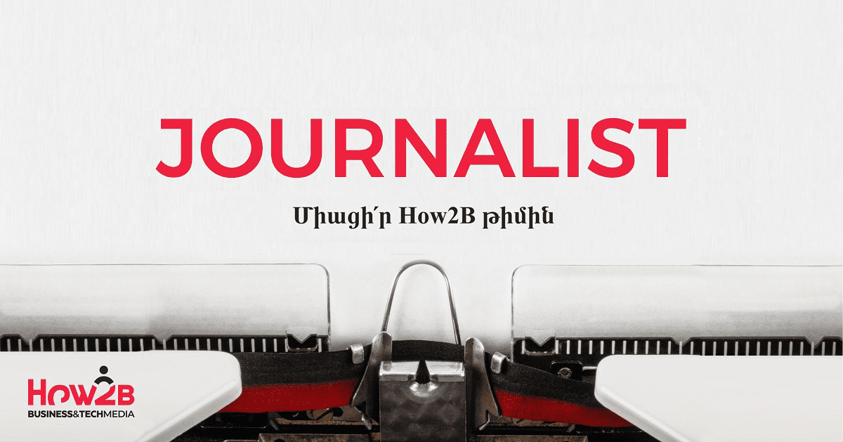 Լրագրող. Աշխատանքի հնարավորություն How2B-ում - How2B