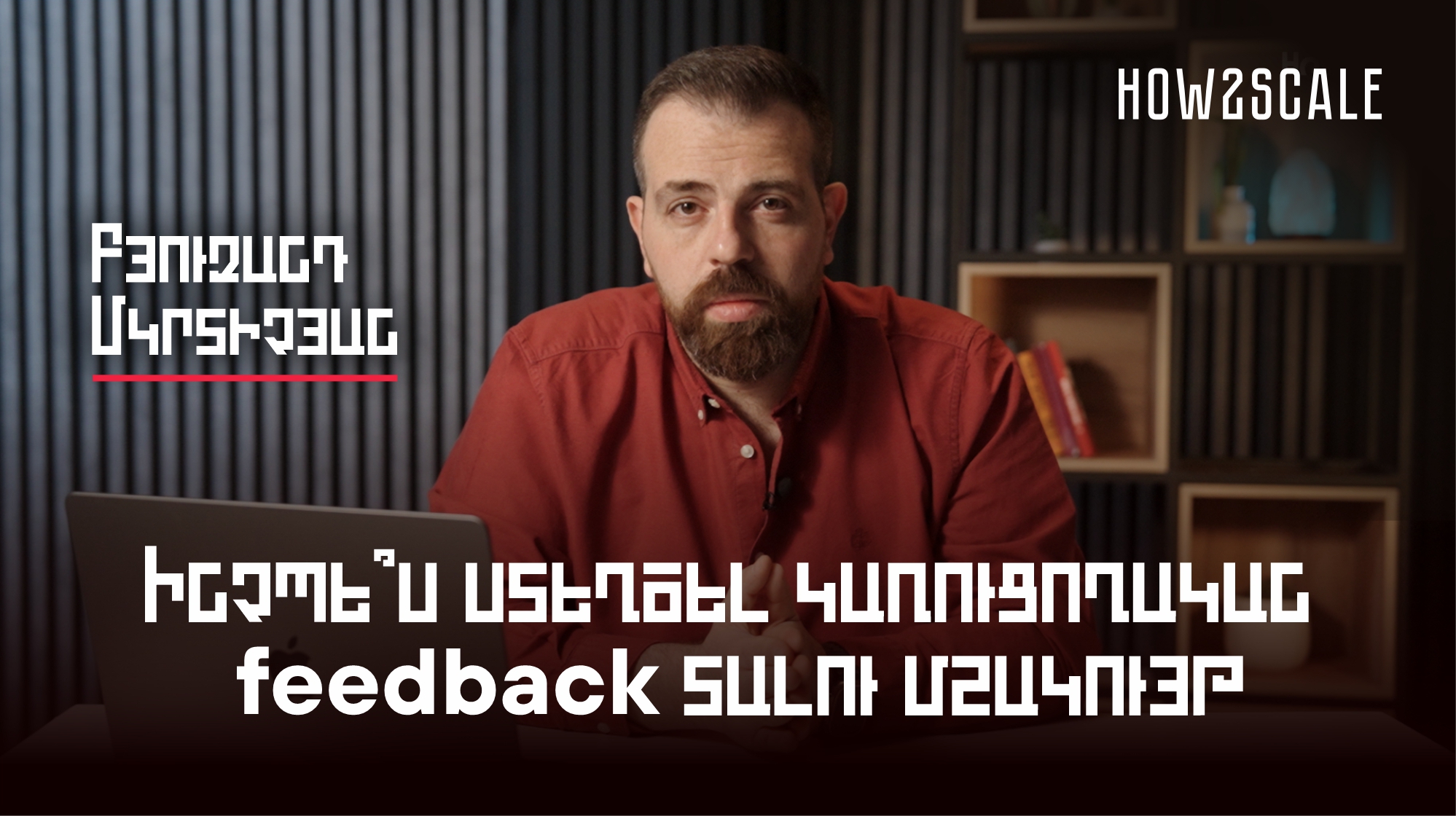 Ինչպե՞ս ստեղծել կառուցողական feedback տալու մշակույթ. Բյուզանդ Մկրտիչյան - How2B